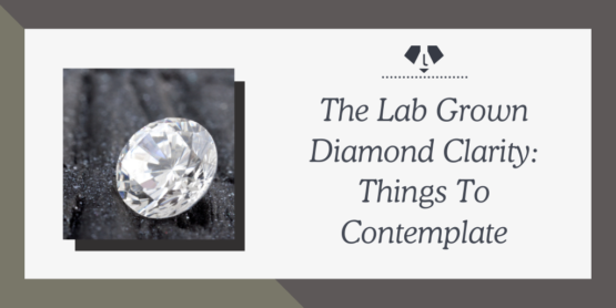 The Lab Grown Diamond Clarity: Things To Contemplate – Loose Grown Diamond